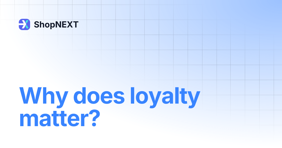 Why does loyalty matter? | ShopNEXT